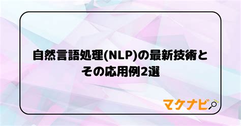 自然言語処理nlpの最新技術とその応用例2選 マケナビ
