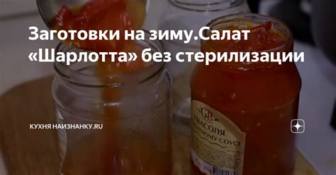 Заготовки на зиму Салат «Шарлотта без стерилизации Кухня наизнанку