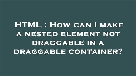 Html How Can I Make A Nested Element Not Draggable In A Draggable Container Youtube
