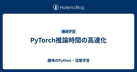 Pytorch推論時間の高速化 趣味のpython・深層学習
