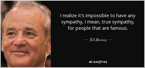 Bill Murray Quote I Realize Its Impossible To Have Any Sympathy I