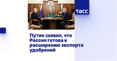 Путин заявил что Россия готова к расширению экспорта удобрений