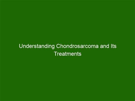 Understanding Chondrosarcoma And Its Treatments Health And Beauty