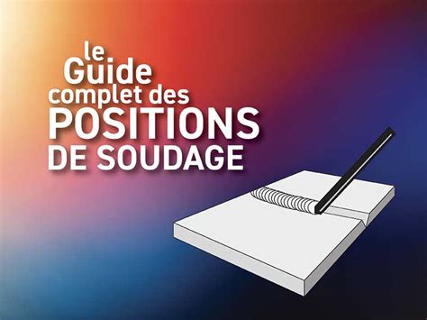 Les Positions De Soudage Le Guide Complet