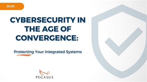 Cybersecurity In The Age Of Convergence Protecting Your Integrated Systems Pegasus It Consultancy