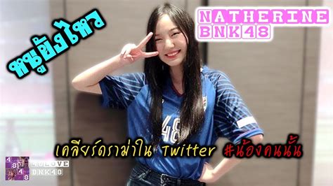 แนทเธอรีนเคลียร์ดราม่าในทวิตเตอร์ น้องคนนั้น 48love Bnk48 Youtube