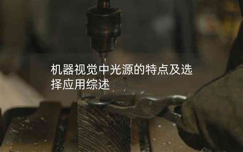 机器视觉光源的分类 机器视觉中光源的特点及选择应用综述 机器视觉 视觉检测设备 3D视觉 缺陷检测