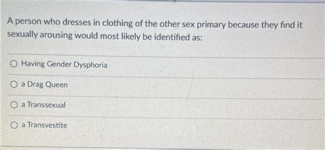 Solved A Person Who Dresses In Clothing Of The Other Sex Chegg Com