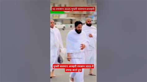 10रमजान 2025 मुफ्ती सलमान अजहरी उमराह करते हुए Muftisalmanrazhari Sorts Tirendig Salmanazhari