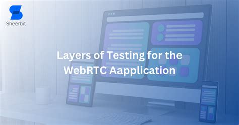 layers of testing for the webrtc application by sheerbit technologies