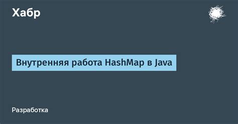Внутренняя работа Hashmap в Java Хабр