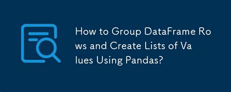 How To Group Dataframe Rows And Create Lists Of Values Using Pandas