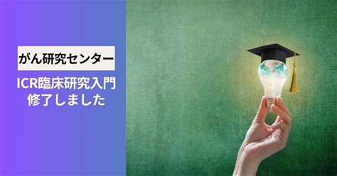 R74国立がん研究センター「icr臨床研究入門」を修了 • リハトレスタジオ世田谷