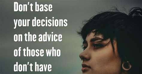 Dont Base Your Decisions On The Advice Of Those Who Dont Have To Deal With The Results