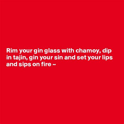 Rim Your Gin Glass With Chamoy Dip In Tajin Gin Your Sin And Set Your