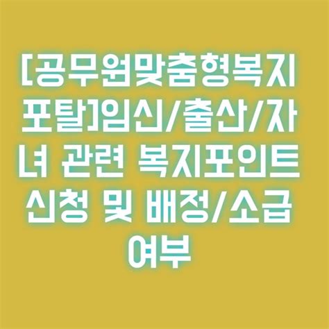 공무원맞춤형복지포탈 임신출산자녀 관련 복지포인트 신청 및 배정소급여부 2122년공문첨부 네이버 블로그