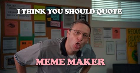 Itysl Meme Maker Added To The Itysl Quote Database Rithinkyoushouldleave