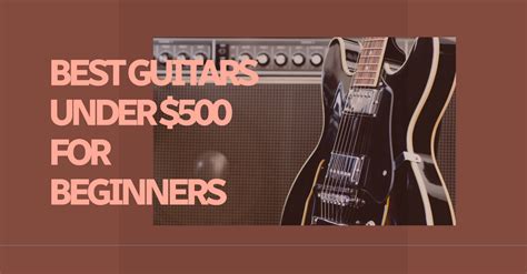 Best Guitar Brands For Beginners Under 500 Top Picks For Quality And