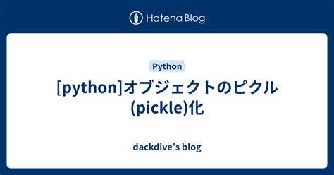 python オブジェクトのピクル pickle 化 dackdive s blog