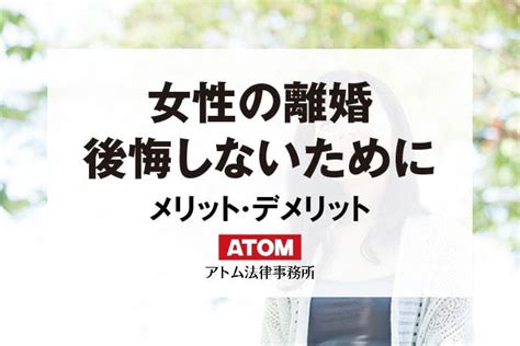 女性の離婚のメリット・デメリット｜リスクを理解して後悔ない離婚を アトム法律事務所弁護士法人