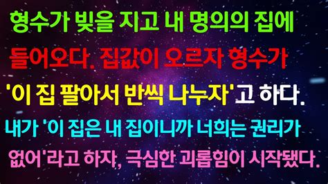 형수가 빚을 지고 내 명의의 집에 들어오다 집값이 오르자 형수가 이 집 팔아서 반씩 나누자고 하다 내가 이 집은 내 집이니까 너희는 권리가 없어라고 하자