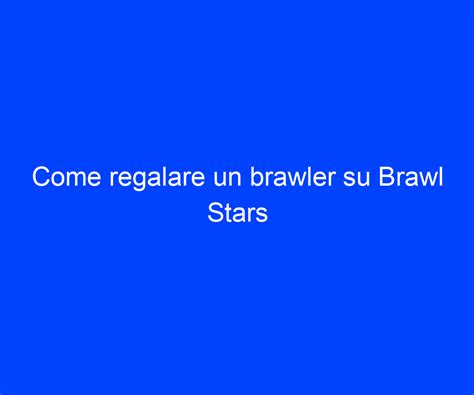Come Regalare Un Brawler Su Brawl Stars Riccardo De Bernardinis
