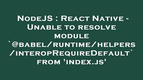 Nodejs React Native Unable To Resolve Module `babelruntimehelpersinteroprequiredefault