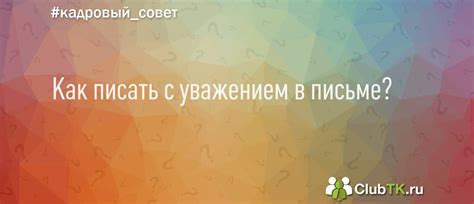 Как писать с уважением в письме вопрос Кадрового совета от 24 июля 2018