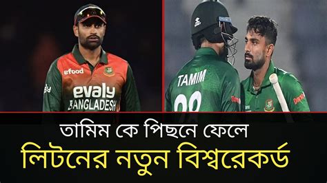 ক্রিকেট ইতিহাসে তামিম কে পিছনে ফেলে লিটন দাসের নতুন বিশ্বরেকর্ড Tamim