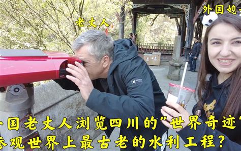外国老丈人浏览四川的世界文化遗产参观全球最古老的水利工程 哔哩哔哩