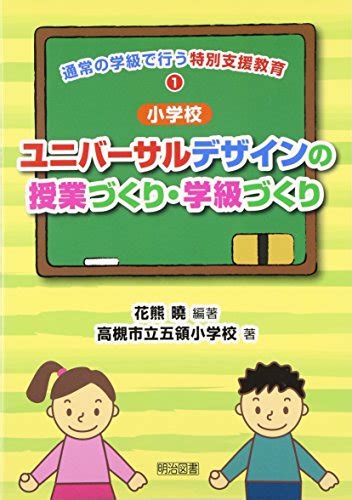 小学校ユニバーサルデザインの授業づくり・学級づくり 通常の学級で行う特別支援教育 暁 花熊 高槻市立五領小学校 本 通販