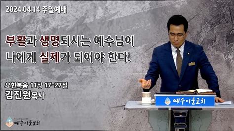 예수이룸교회 주일 세대통합예배부활과 생명되시는 예수님이 나에게 실제가 되어야 한다 요한복음11장 17 27절 김진원 목사