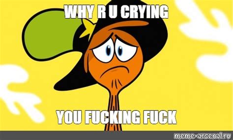 Meme Why R U Crying You Fucking Fuck All Templates Meme