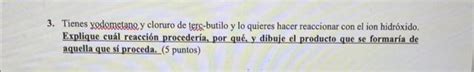 Solved Tienes Yodemetane Y Cloruro De Terc Butilo Y Lo