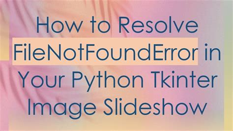 How To Resolve Filenotfounderror In Your Python Tkinter Image Slideshow
