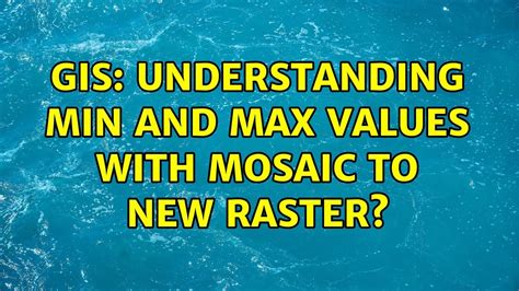 Gis Understanding Min And Max Values With Mosaic To New Raster 2