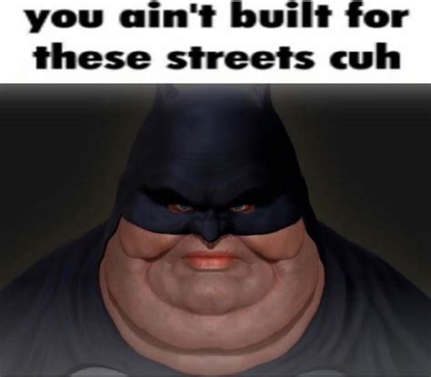 You Aint Built For These Streets Cuh Image Gallery List View List View Know Your Meme