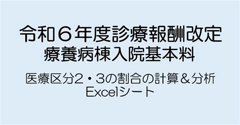[令和6年度診療報酬改定]療養病棟入院基本料：医療区分2・3の割合の計算＆分析｜エクセルシート（2024 6 17修正）｜クワホピ