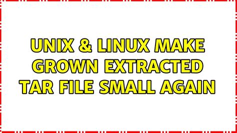 Unix Linux Make Grown Extracted Tar File Small Again 2 Solutions