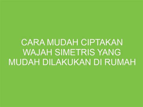 Cara Mudah Ciptakan Wajah Simetris Yang Mudah Dilakukan Di Rumah