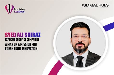 Syed Ali Shiraz A Man On A Mission For Fresh Fruit Innovation
