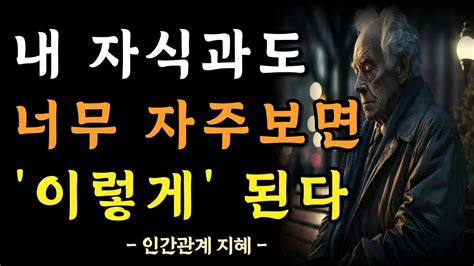 부모 자식 간에도 너무 자주 만나지 마라 친하면 친할수록 거리를 두어야 하는 이유 이런 인간관계가 오래 간다 명언