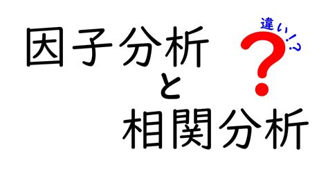 因子分析と相関分析の違いを徹底解説！データ解析の基本を学ぼう