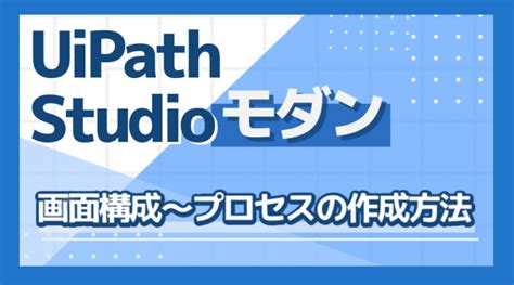 UiPath Studioモダンの使い方①基本を簡単マスター画面構成やプロセスの作成方法 BUSINESS HACKRPA