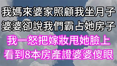 我媽來婆家照顧我坐月子！婆婆卻說我們霸占她房子！我一怒把嫁妝甩她臉上！看到8本房產證婆婆傻眼！幸福生活為人處世生活經驗情感故事婆媳