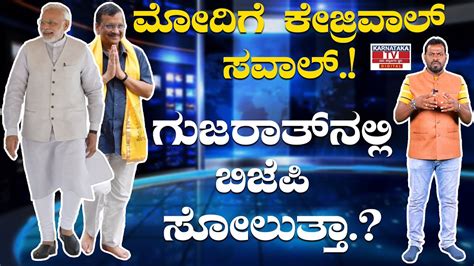 ಮೋದಿಗೆ ಕೇಜ್ರಿವಾಲ್ ಸವಾಲ್ ಗುಜರಾತ್ ನಲ್ಲಿ ಬಿಜೆಪಿ ಸೋಲುತ್ತಾ ಎಎಪಿ