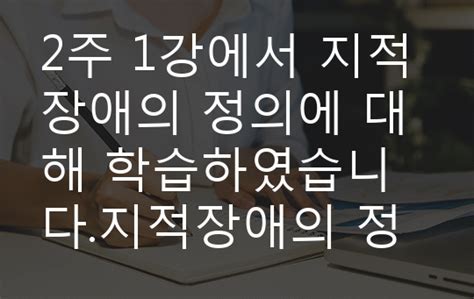 2주 1강에서 지적장애의 정의에 대해 학습하였습니다지적장애의 정의에 대한 다양한 관점을 정리한 후 본인이 생각하는 지적장애에