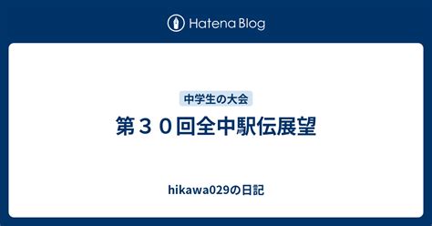 第30回全中駅伝展望 Hikawa029の日記