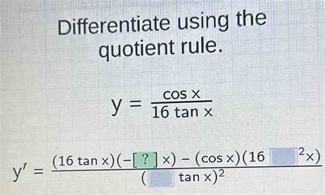 Solved Differentiate Using The Quotient Rule Y Cos X 16tan X Y Frac 16tan X []x Cos X