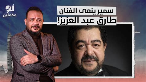 أحمد سمير ينعى الفنان طارق عبد العزيز بعد وفاته بأزمة قلبية محترم